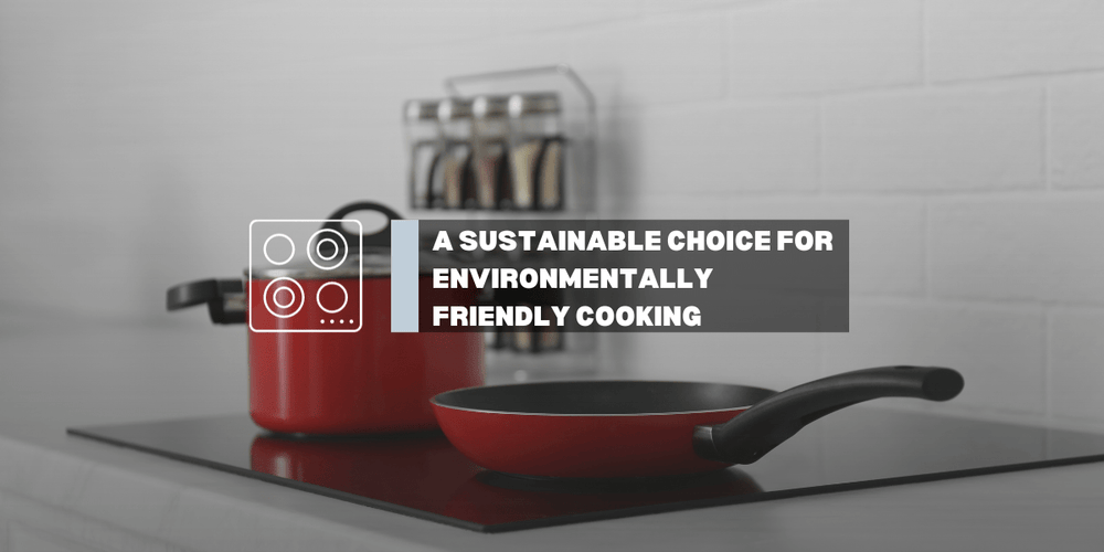 Induction Cooktops: A Sustainable Choice for Environmentally-Friendly